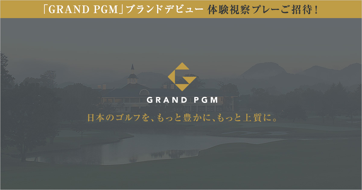 新ブランドGRAND PGM 体験視察プレーご招待！～日本のゴルフを、もっと豊かに、もっと上質に～｜ゴルフ場予約ならGDO